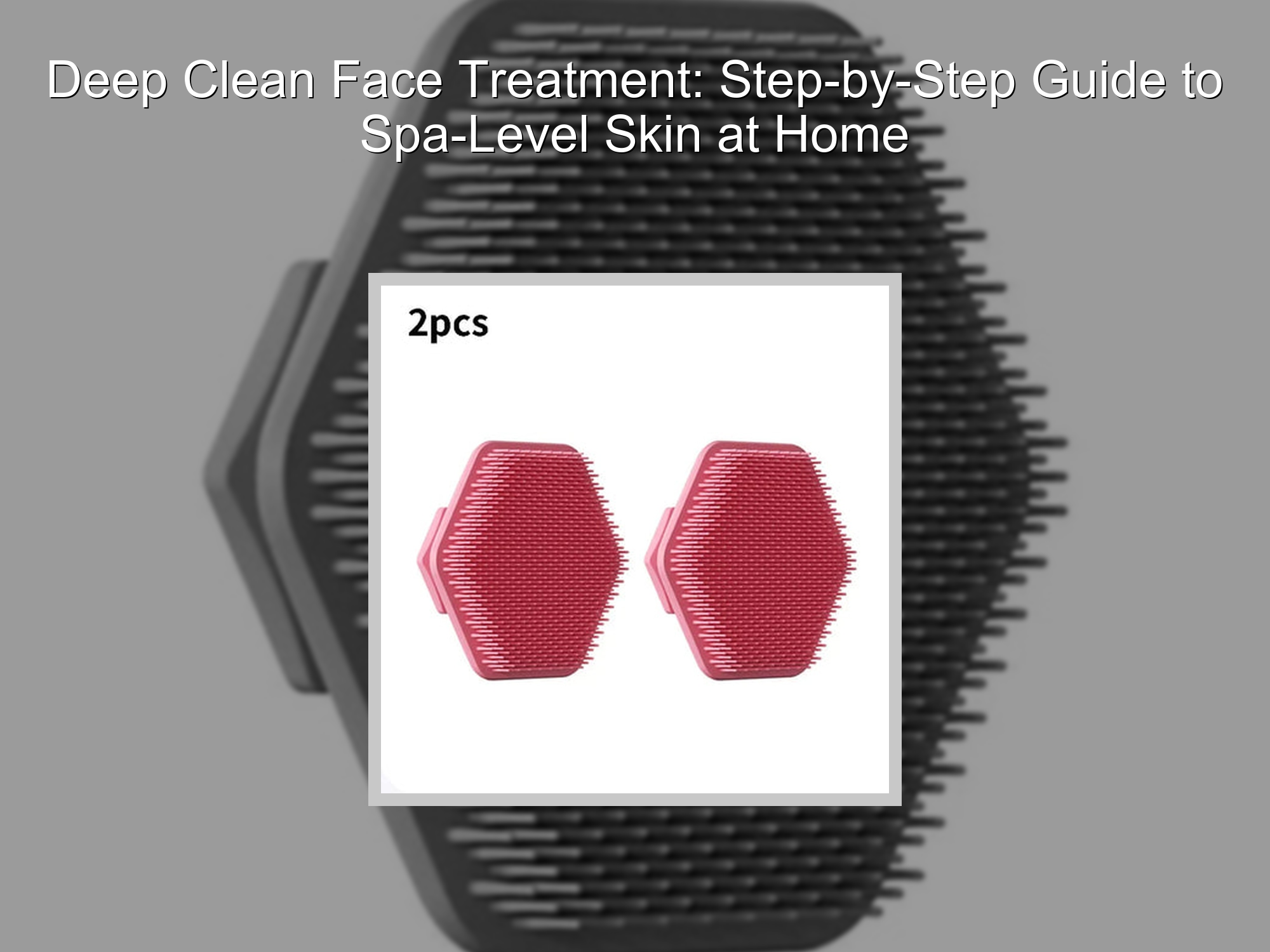 Deep Clean Face Treatment: Step-by-Step Guide to Spa-Level Skin at Hom ...