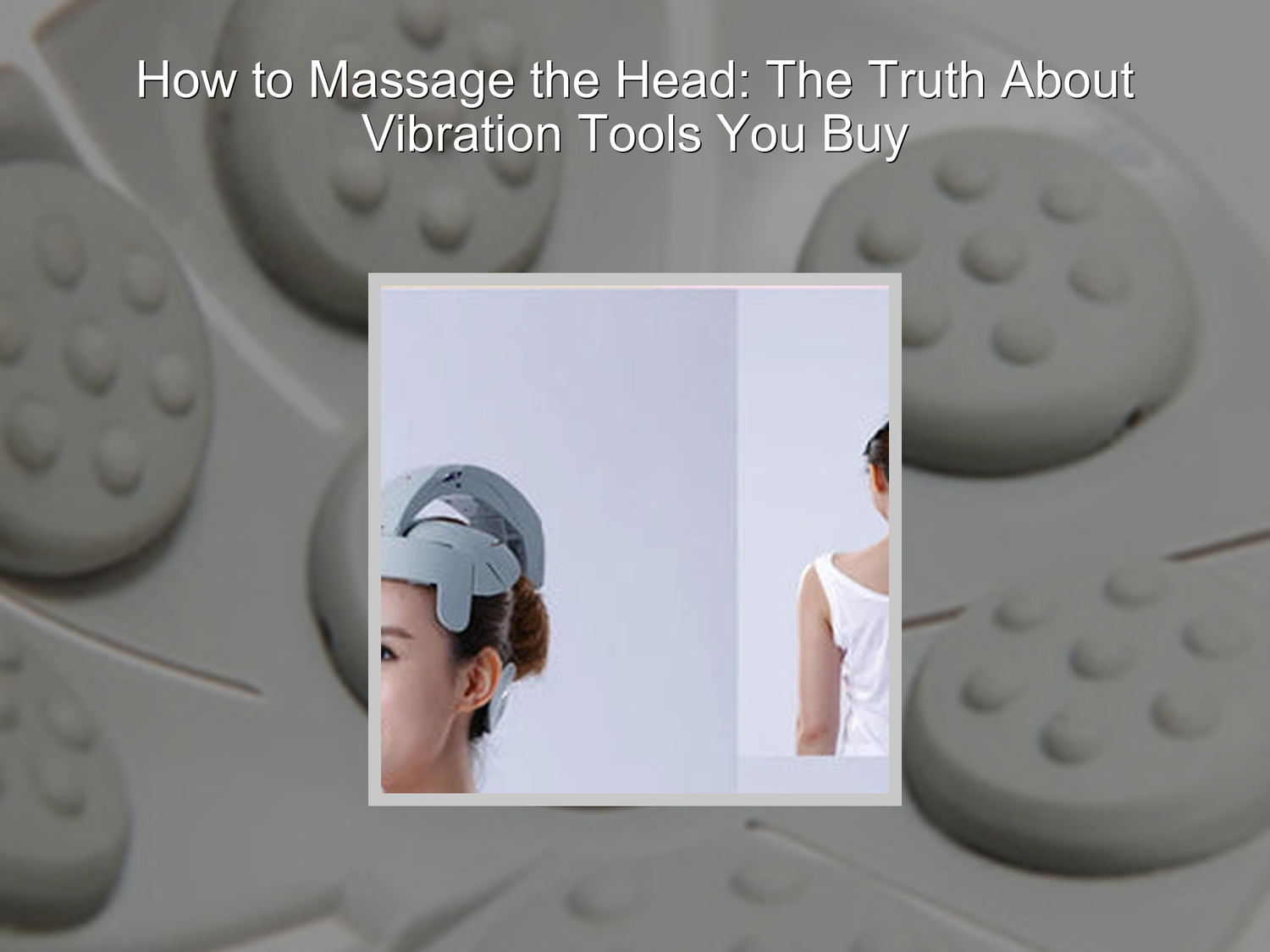 How to Massage the Head: The Truth About Vibration Tools You Buy – KentDO