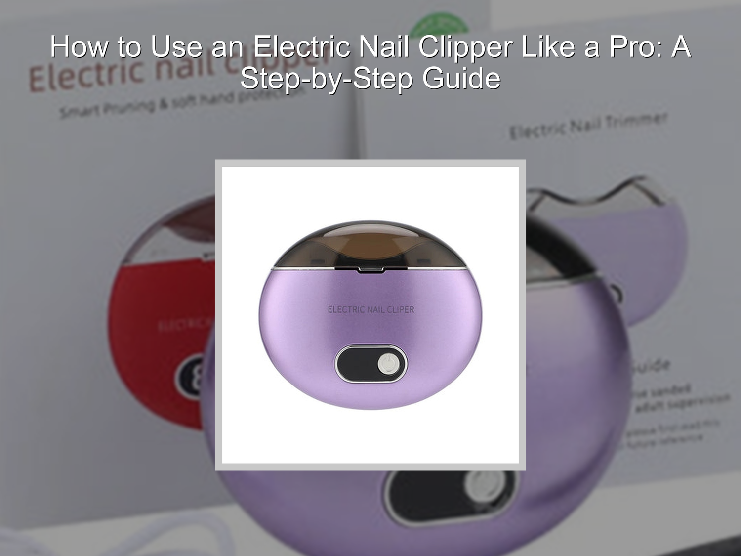 How to Use an Electric Nail Clipper Like a Pro: A Step-by-Step Guide ...